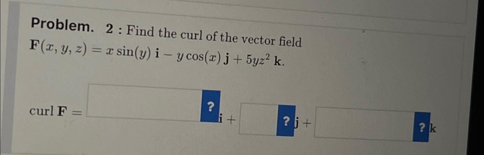 Solved Problem. 2 ﻿: Find the curl of the vector | Chegg.com