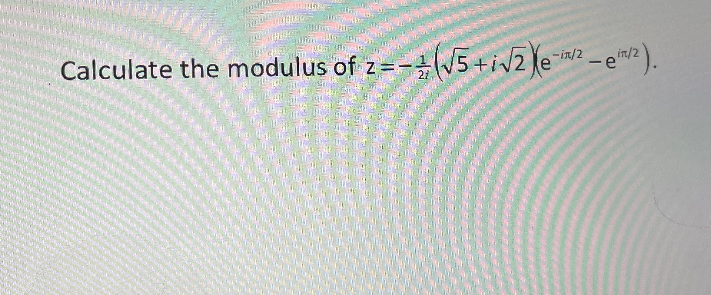 Solved Calculate the modulus of z=-12i(52+i22)(e-iπ2-eiπ2). | Chegg.com