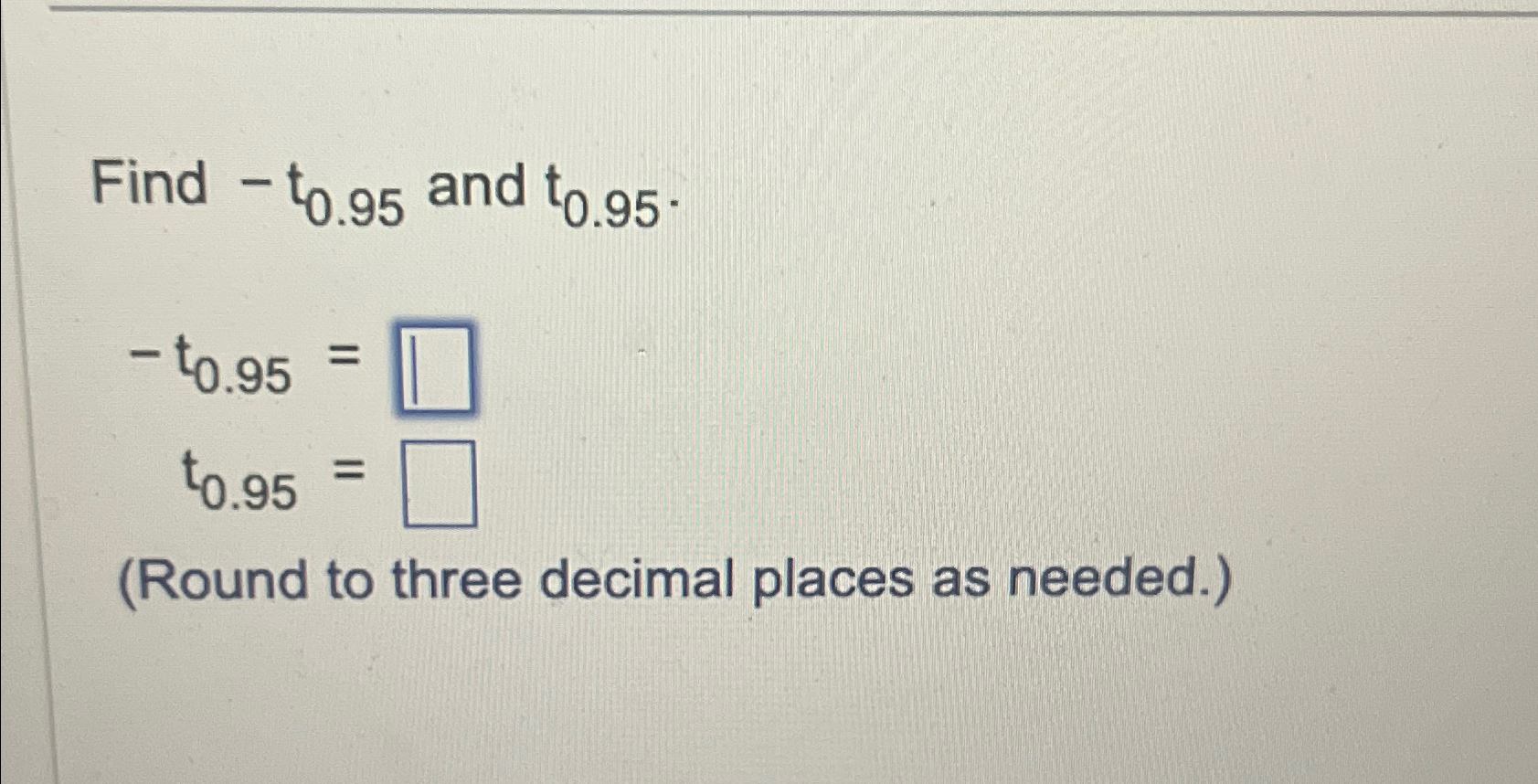 Solved Find -t0.95 and t0.95.-t0.95=t0.95=(Round to three | Chegg.com Solved Find -t0.95 and t0.95.-t0.95=t0.95=(Round to three | Chegg.com
