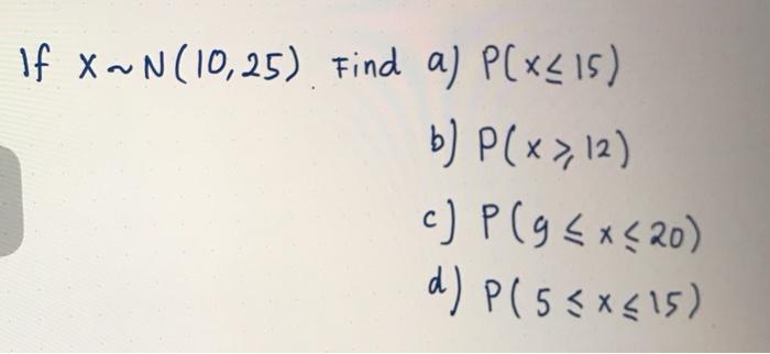 Solved If x∼N(10,25) Find a) P(x≤15) b) P(x⩾12) c) P(g⩽x⩽20) | Chegg.com