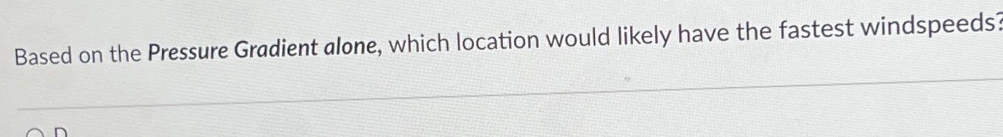 Solved Based on the Pressure Gradient alone, which location | Chegg.com