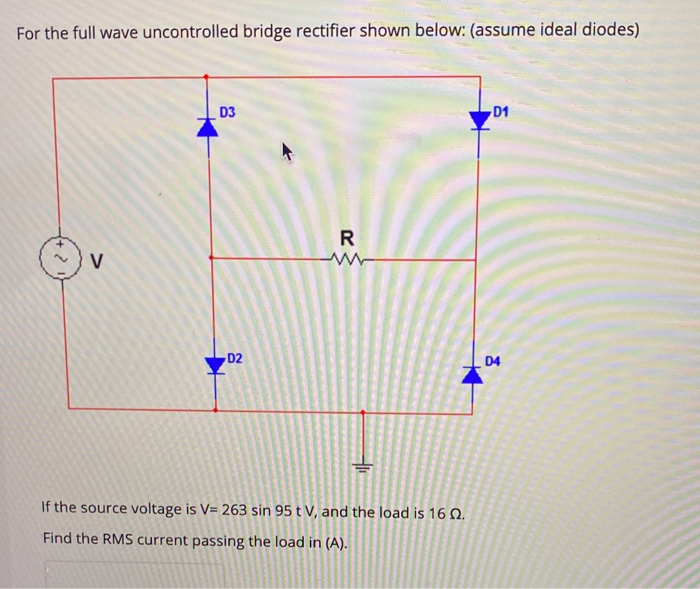 Solved For the full wave uncontrolled bridge rectifier shown | Chegg.com