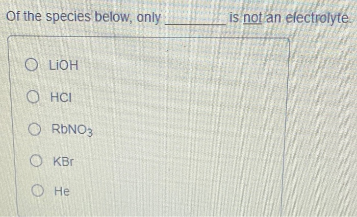 Solved Of the species below, only is not an electrolyte. O | Chegg.com