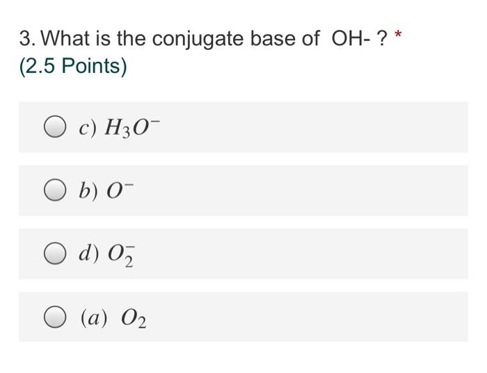 Solved 3. What is the conjugate base of OH- ? * (2.5 Points) | Chegg.com