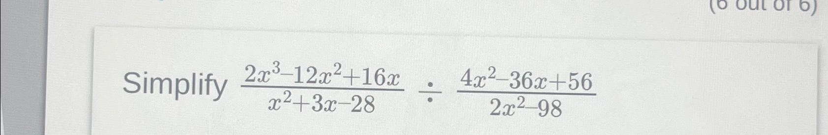 Solved Simplify 2x3-12x2+16xx2+3x-28÷4x2-36x+562x2-98 | Chegg.com