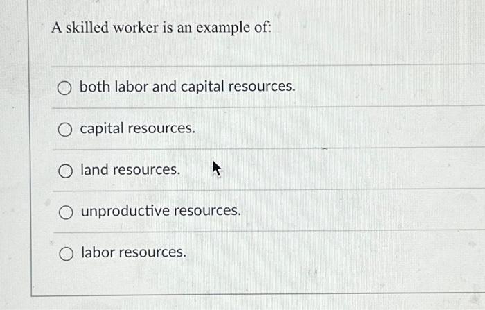 Solved A skilled worker is an example of: O both labor and | Chegg.com