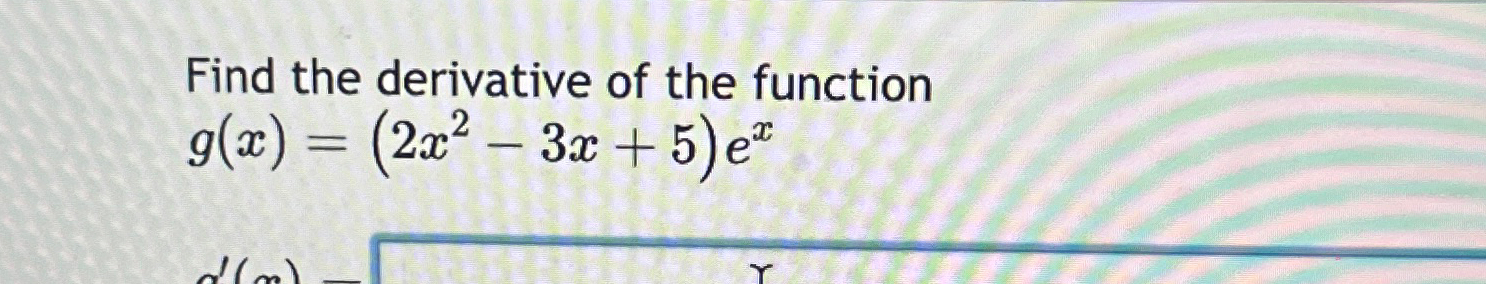 Solved Find the derivative of the functiong(x)=(2x2-3x+5)ex | Chegg.com