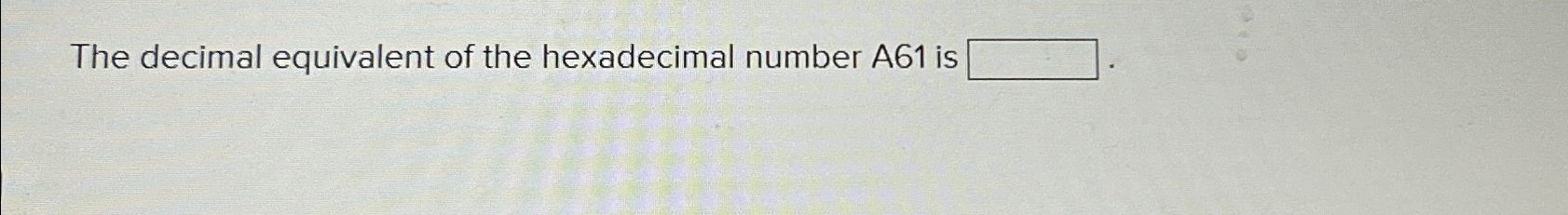 Solved The decimal equivalent of the hexadecimal number A61 | Chegg.com