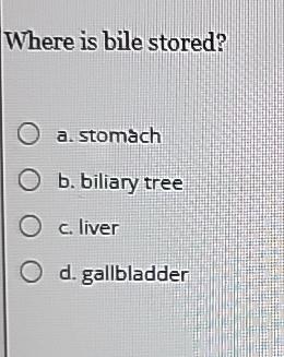 Solved Where is bile stored?a. ﻿stomachb. ﻿biliary treec. | Chegg.com
