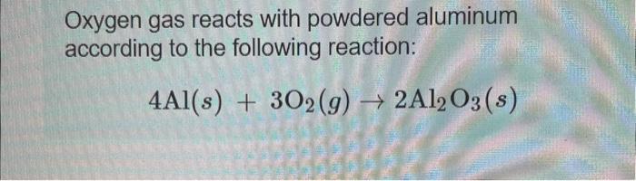 Solved Oxygen gas reacts with powdered aluminum according to | Chegg.com