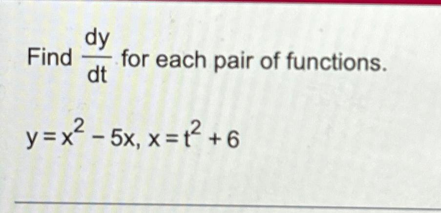 Solved Find dydt ﻿for each pair of functions.y=x2-5x,x=t2+6 | Chegg.com