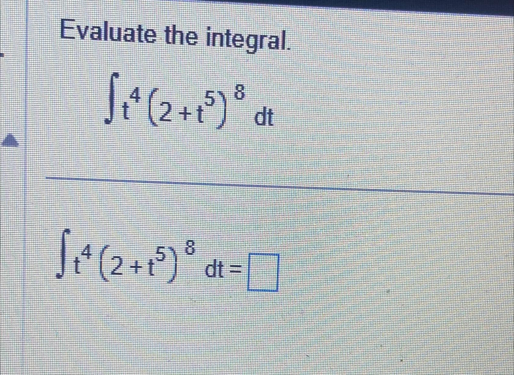 Solved Evaluate the integral.∫﻿﻿t4(2+t5)8dt∫﻿﻿t4(2+t5)8dt= | Chegg.com