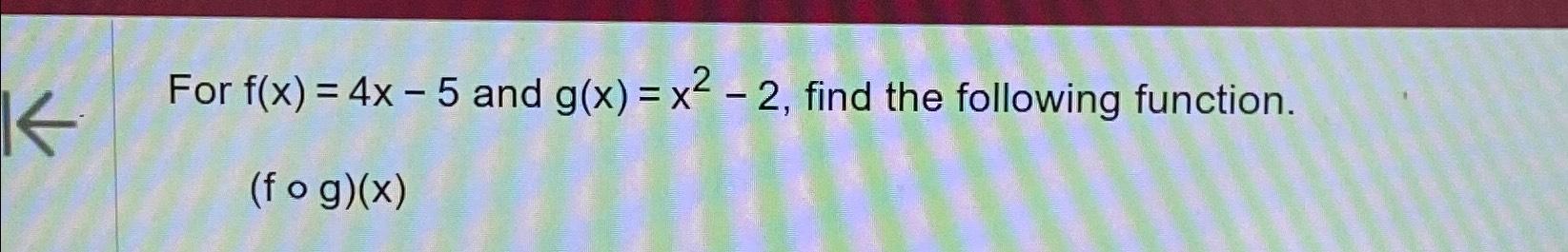 Solved For f(x)=4x-5 ﻿and g(x)=x2-2, ﻿find the following | Chegg.com