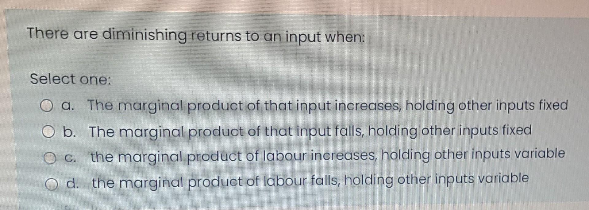Solved There are diminishing returns to an input when: | Chegg.com