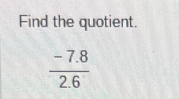 Solved Find the quotient.-7.82.6 | Chegg.com