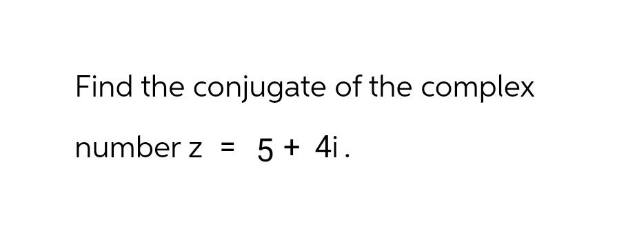Solved Find the conjugate of the complex number z=5+4i. | Chegg.com