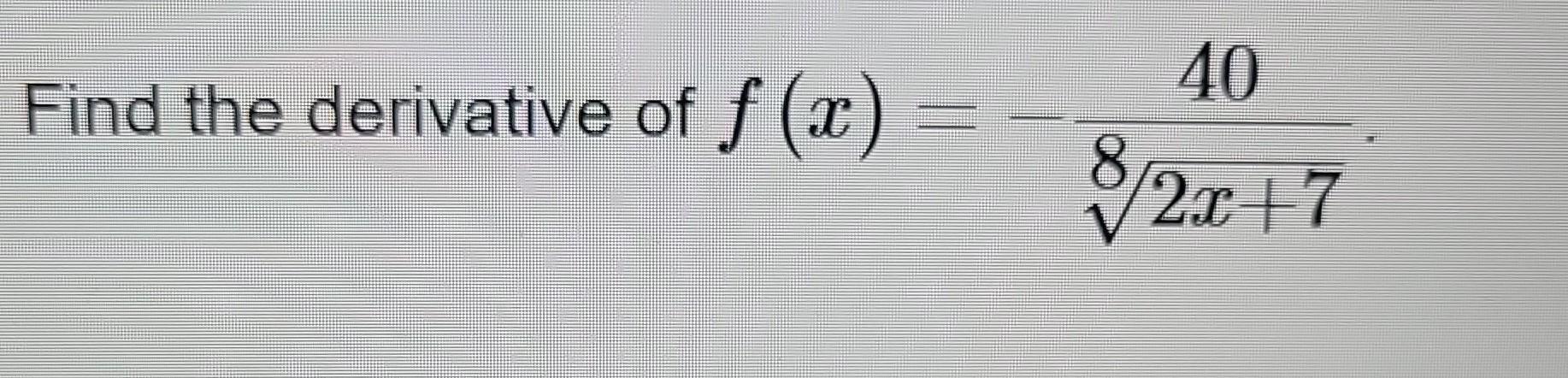 Solved Find the derivative of f(x) = - 40/(root(2x + 7, 8)) | Chegg.com
