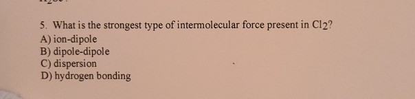 Solved 5. What is the strongest type of intermolecular force | Chegg.com