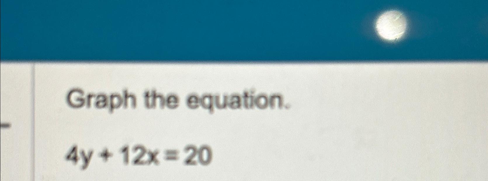 Solved Graph the equation.4y+12x=20 | Chegg.com