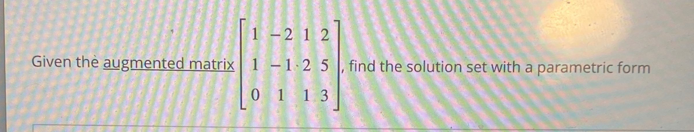 Solved Given the augmented matrix [1-2121-1250113], ﻿find | Chegg.com