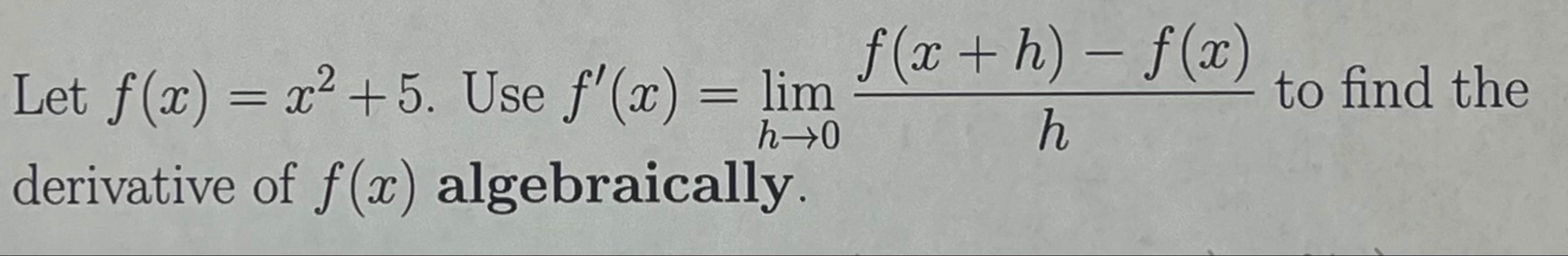 Solved Let f(x)=x2+5. Use f'(x)=limh→0f(x+h)-f(x)h to find | Chegg.com Solved Let f(x)=x2+5. Use f'(x)=limh→0f(x+h)-f(x)h to find | Chegg.com
