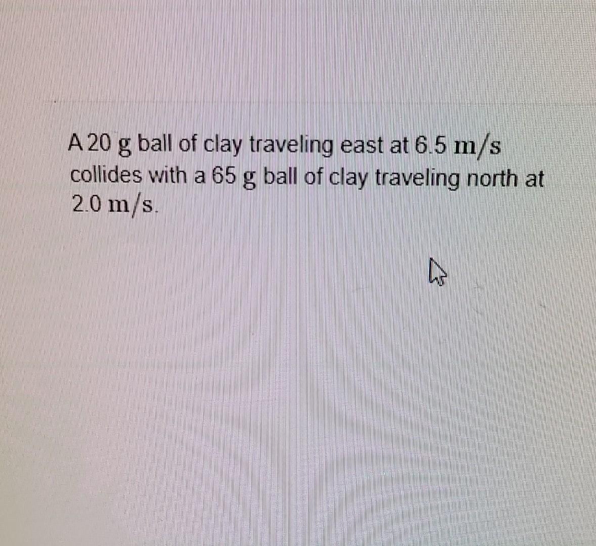 Solved A 20 g ball of clay traveling east at 6.5 m/s | Chegg.com