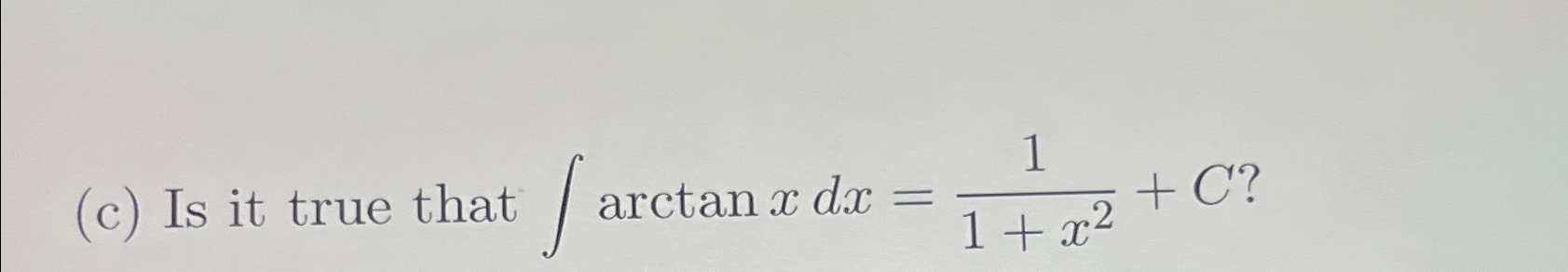 Solved (c) ﻿Is it true that ∫﻿﻿arctanxdx=11+x2+C ? | Chegg.com