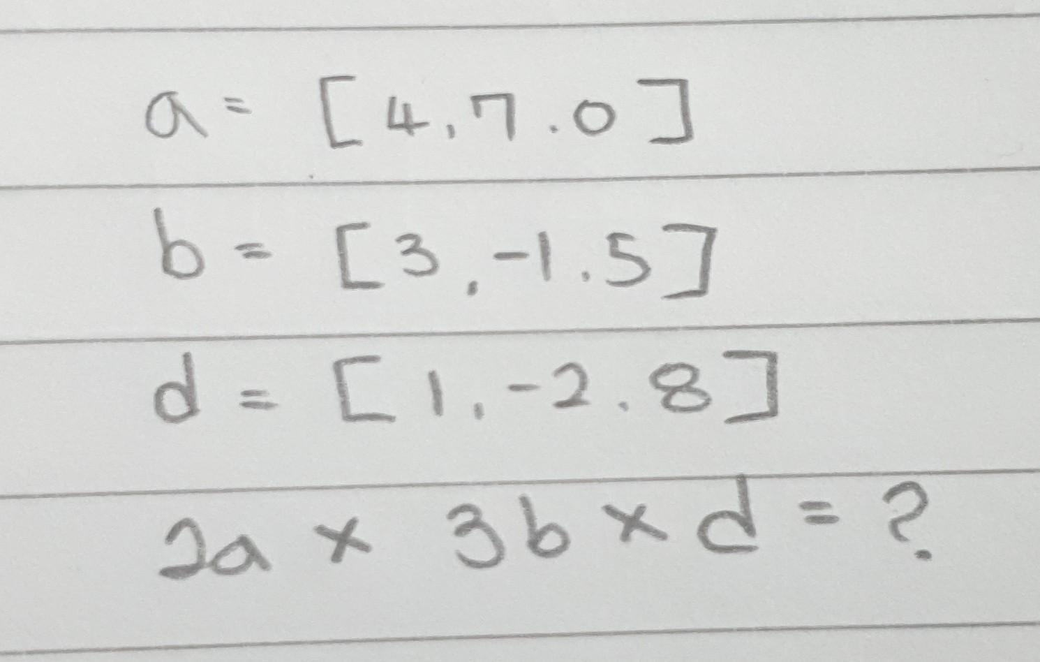 Solved бо b = [ц, по b= ] [3,-1.5] d = C1, -2,8 ] Зbxd=? о | Chegg.com