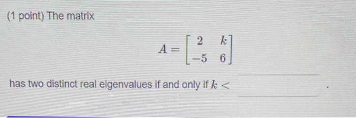 Solved (1 point) The matrix A= 2 k –5 6 5 6 has two distinct | Chegg.com
