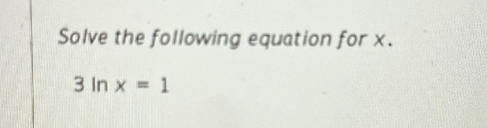 Solved Solve the following equation for x.3lnx=1 | Chegg.com