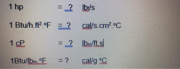 Solved 1 hp = _? ]b/s 1 Btu/h.ft2.0F = ? cal/s.cm2.°C 1 CP = | Chegg.com