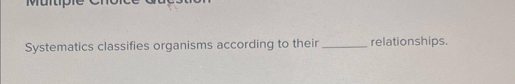 Solved Systematics classifies organisms according to their | Chegg.com