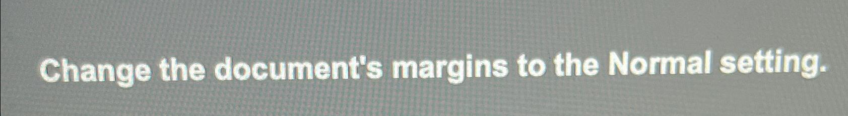 Solved Change the document's margins to the Normal setting. | Chegg.com