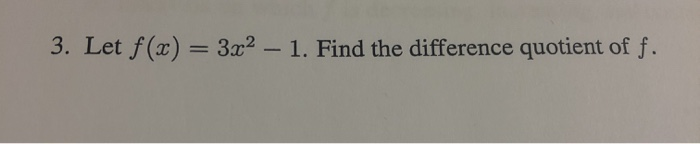 Solved 3. Let f(x) = 3x2 - 1. Find the difference quotient | Chegg.com