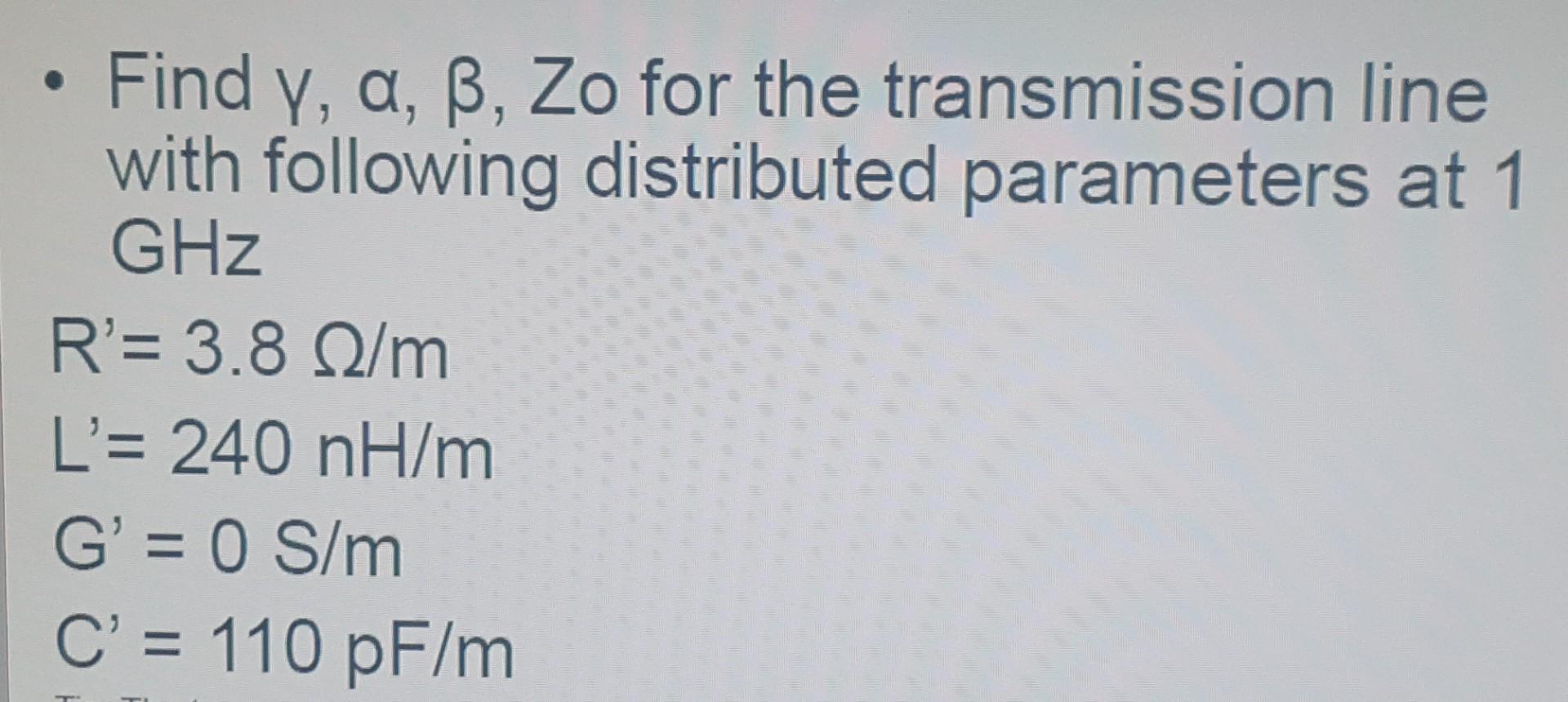Solved - Find γ,α,β,Zo for the transmission line with | Chegg.com