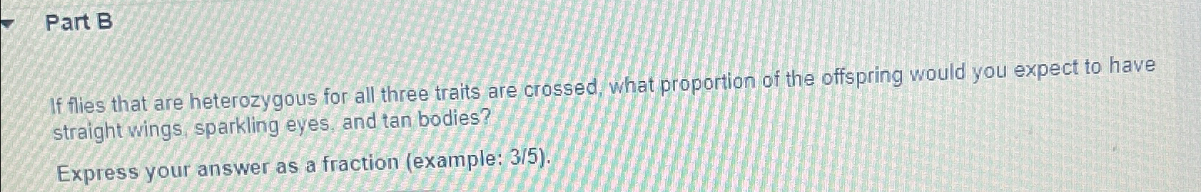 Solved Part BIf flies that are heterozygous for all three | Chegg.com