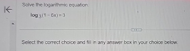 Solved Solve the logarithmic equation.log3(1-6x)=3Select the | Chegg.com