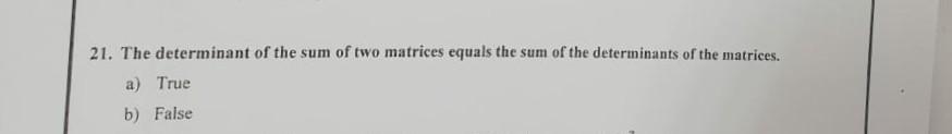 Solved 21. The determinant of the sum of two matrices equals | Chegg.com