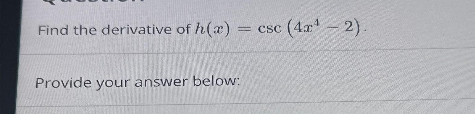 Solved Find the derivative of h(x)=csc(4x4-2).Provide your | Chegg.com