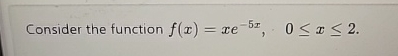 Solved Consider the function f(x)=xe-5x,0≤x≤2. | Chegg.com