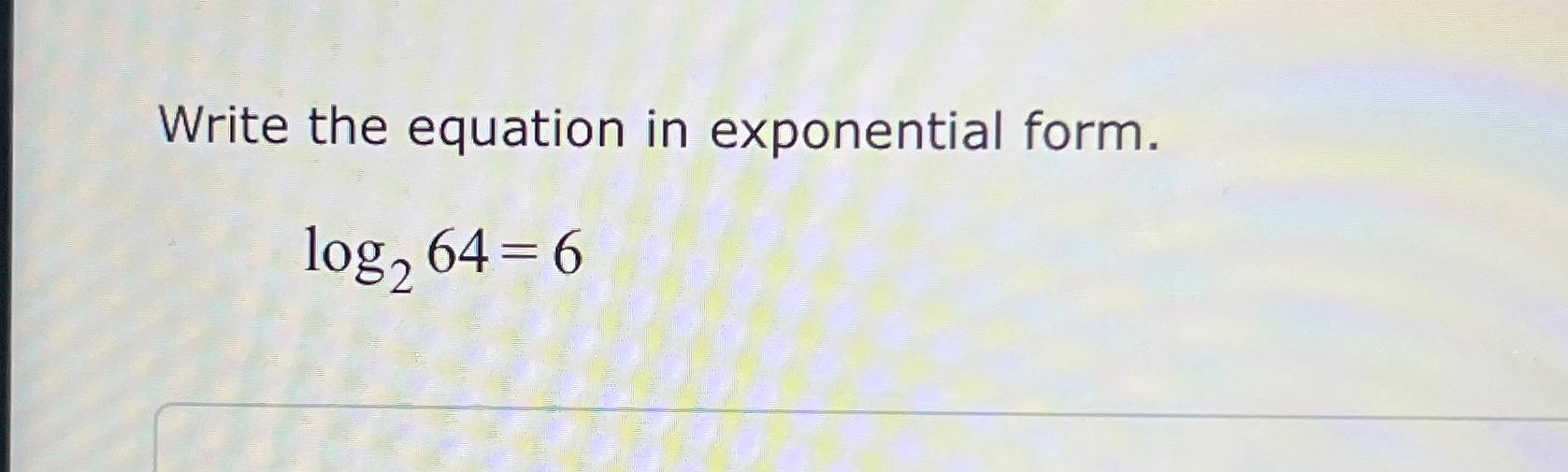 Solved Write the equation in exponential form.log264=6 | Chegg.com