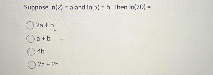 Solved Suppose ln(2)=a and ln(5)=b. Then ln(20)= 2a+ba+b 4b | Chegg.com