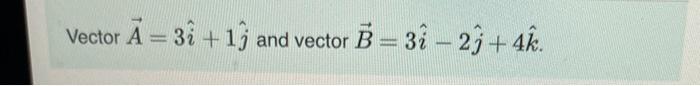 Solved Vector A=3i^+1j^ and vector B=3i^−2j^+4k^.What is the | Chegg.com