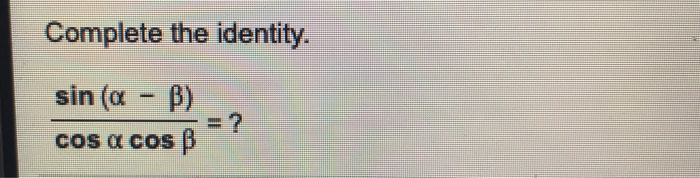 Solved Complete the identity. sin (a - b) cos a cos B | Chegg.com