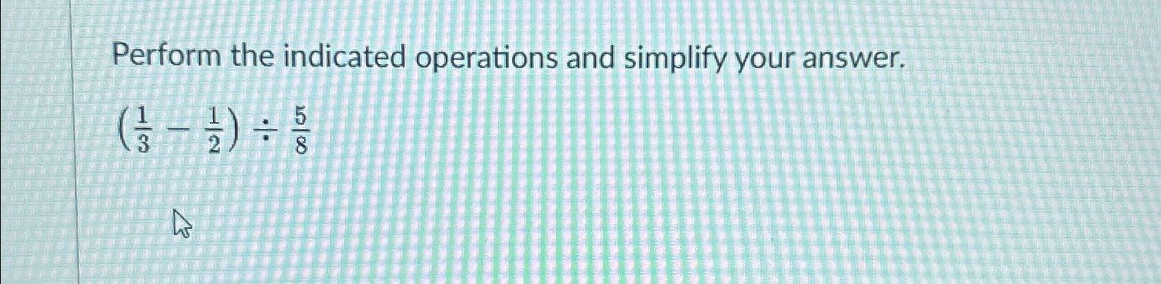 Solved Perform the indicated operations and simplify your | Chegg.com
