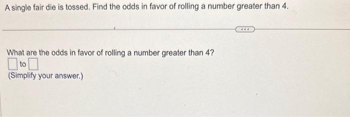 Solved A single, fair 6 -sided die is tossed. Find the odds | Chegg.com
