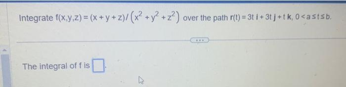 Solved Integrate f(x,y,z)=(x+y+z)/(x2+y2+z2) over the path | Chegg.com