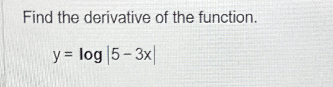 Solved Find the derivative of the function.y=log|5-3x| | Chegg.com