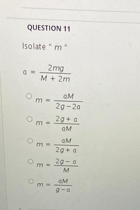 Solved QUESTION 11 Isolate "m" a = 2mg M + 2m ам m = 29-2a | Chegg.com
