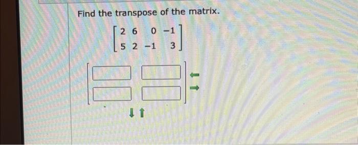Solved Find the transpose of the matrix. [25620−1−13] ⇓↑ | Chegg.com